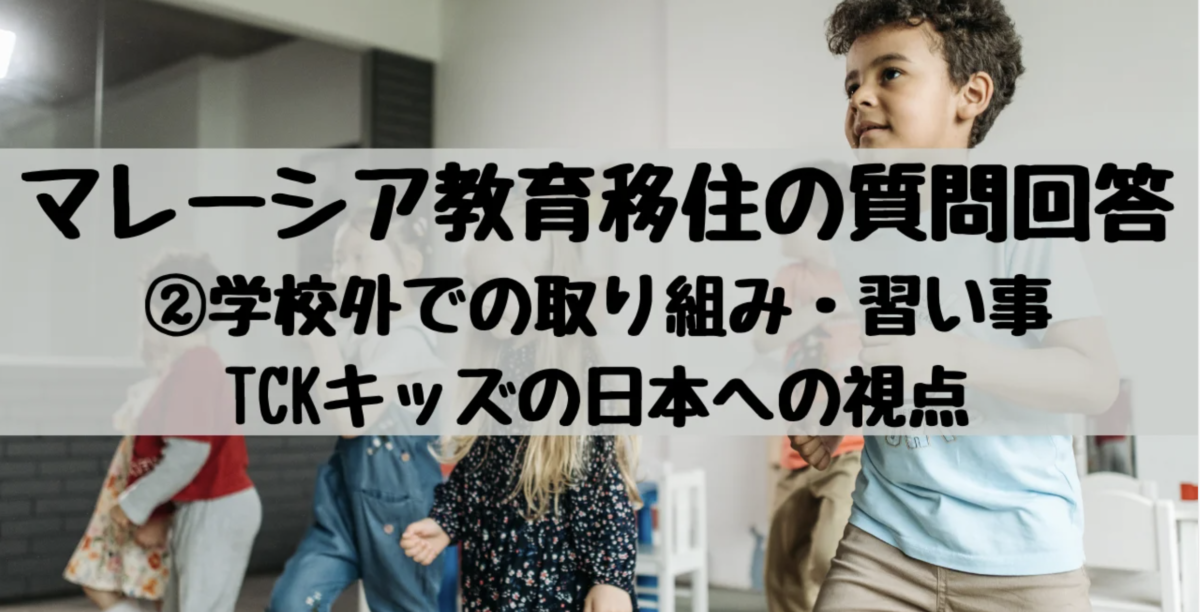 マレーシア教育移住の質問回答〜②学校外での取り組み・習い事・tckキッズの日本への視点 Beyond Malaysia